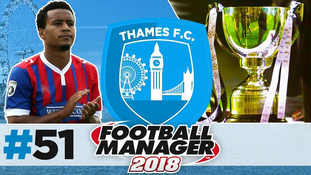 THAMES FC | EPISODE 51 | FIRST CUP FINAL | FOOTBALL MANAGER 2018 - YouTube