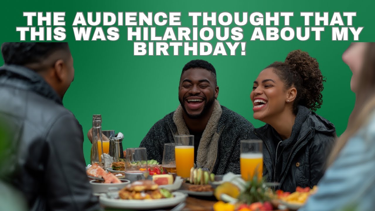 The audience thought that this was hilarious about my birthday ...