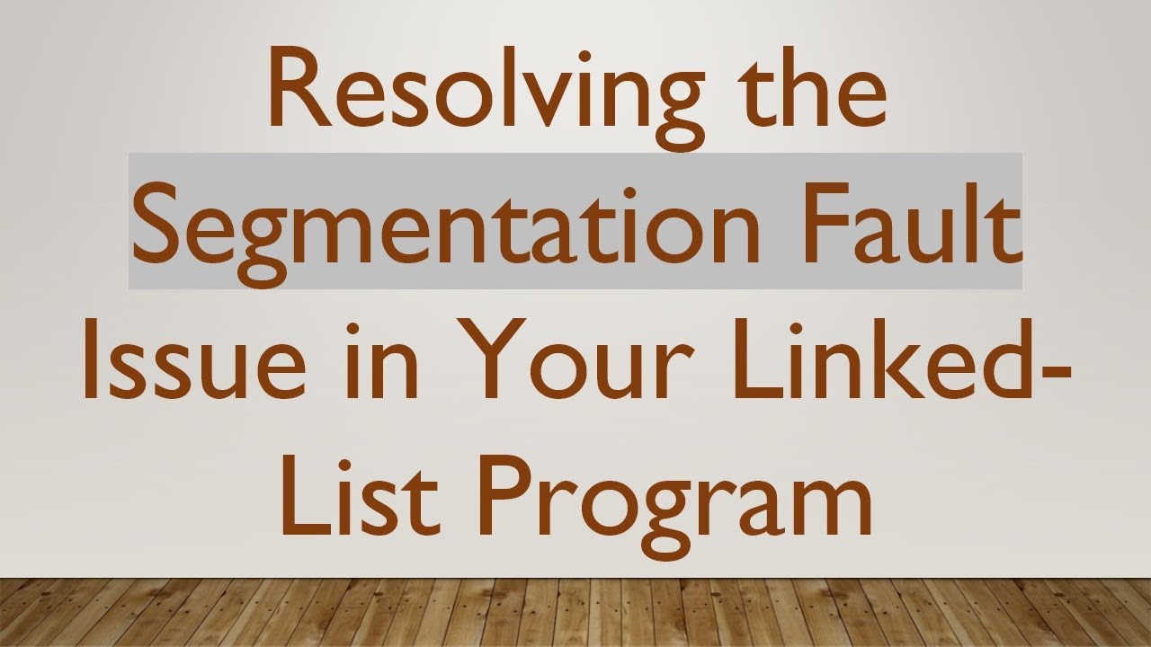 Resolving The Segmentation Fault Issue In Your Linked List Program
