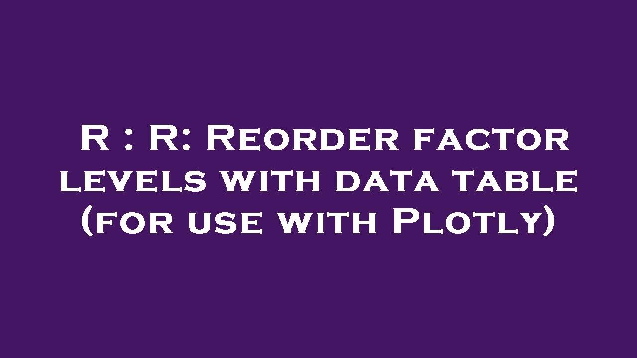 R : R: Reorder factor levels with data table (for use with Plotly ...