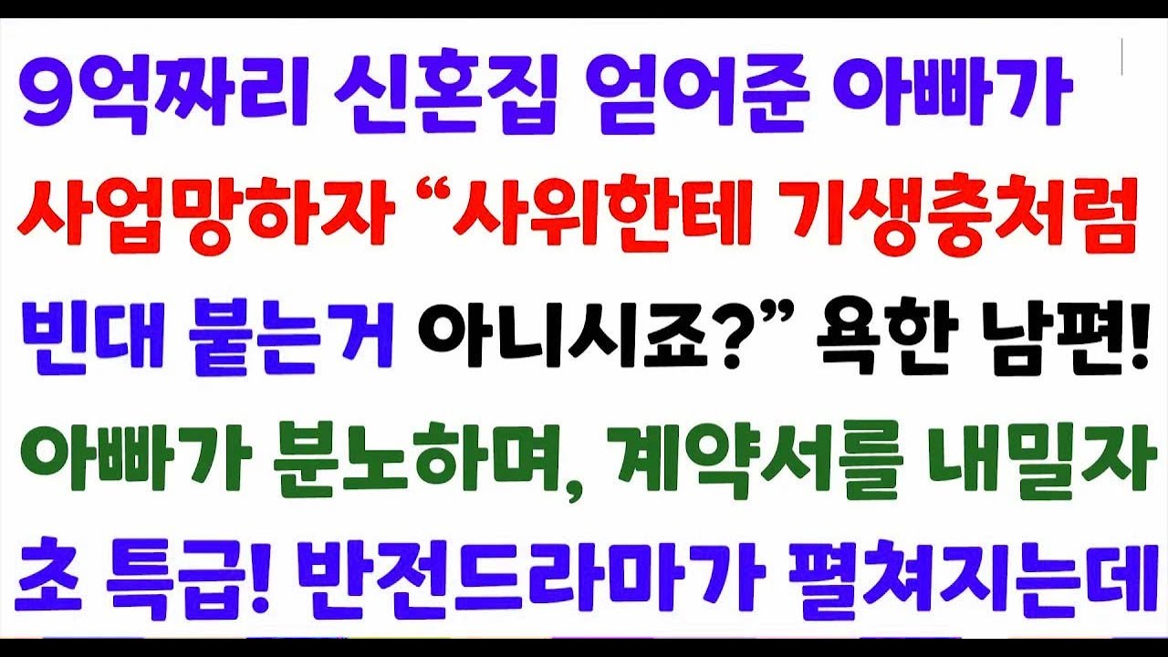 반전사이다사연9억짜리 사준 아빠가 사업망해 월세 30만원짜리 살게되자 접근금지 신청한 쓰레기 남편 아빠가 분노하자 남편은