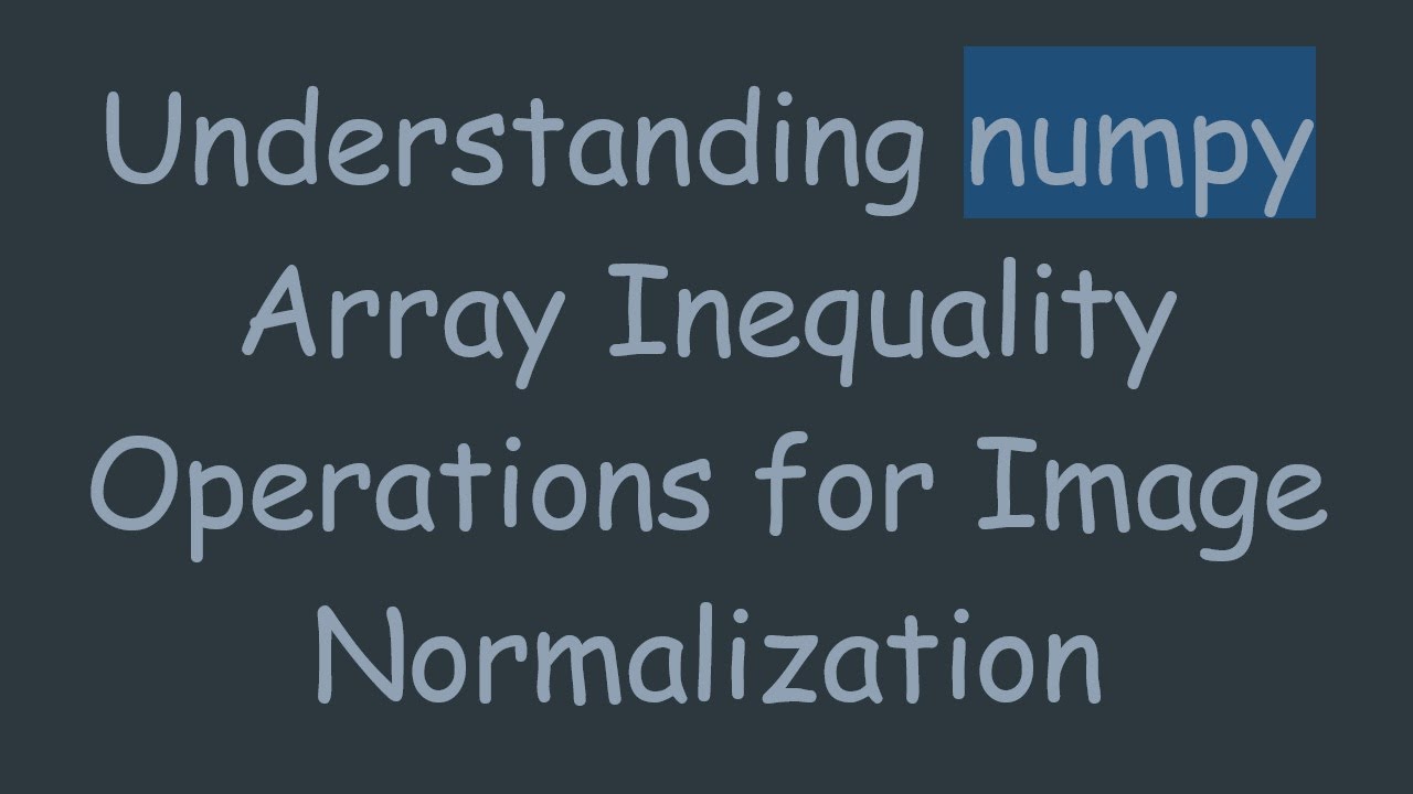 Understanding Numpy Array Inequality Operations For Image Normalization Youtube