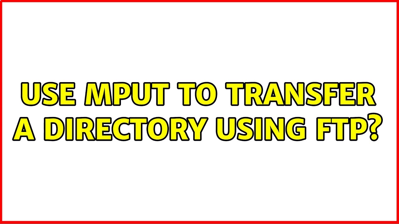 Use Mput To Transfer A Directory Using Ftp 2 Solutions YouTube use-mput-to-transfer-a-directory-using-ftp-2-solutions-youtube