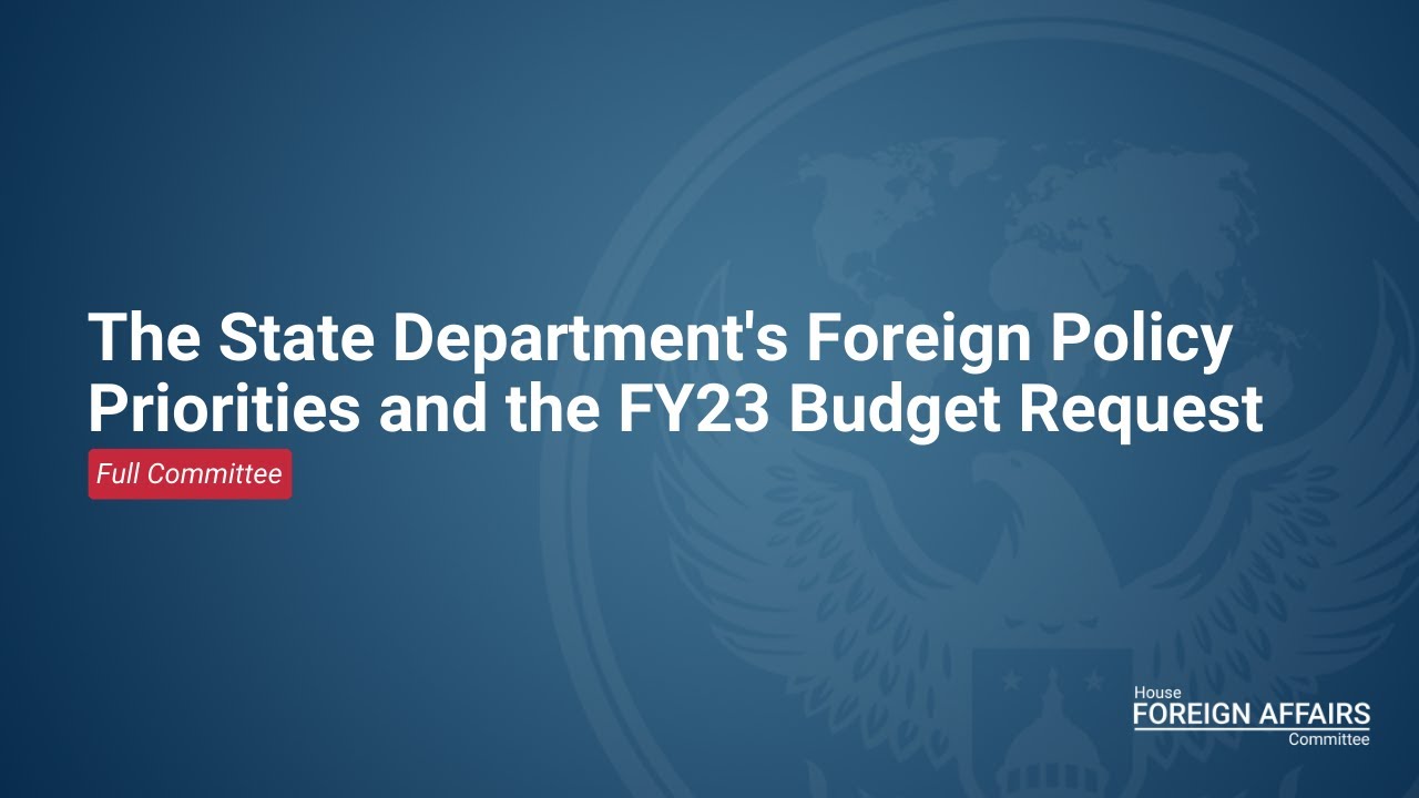 The State Department's Foreign Policy Priorities and the FY23 Budget ...