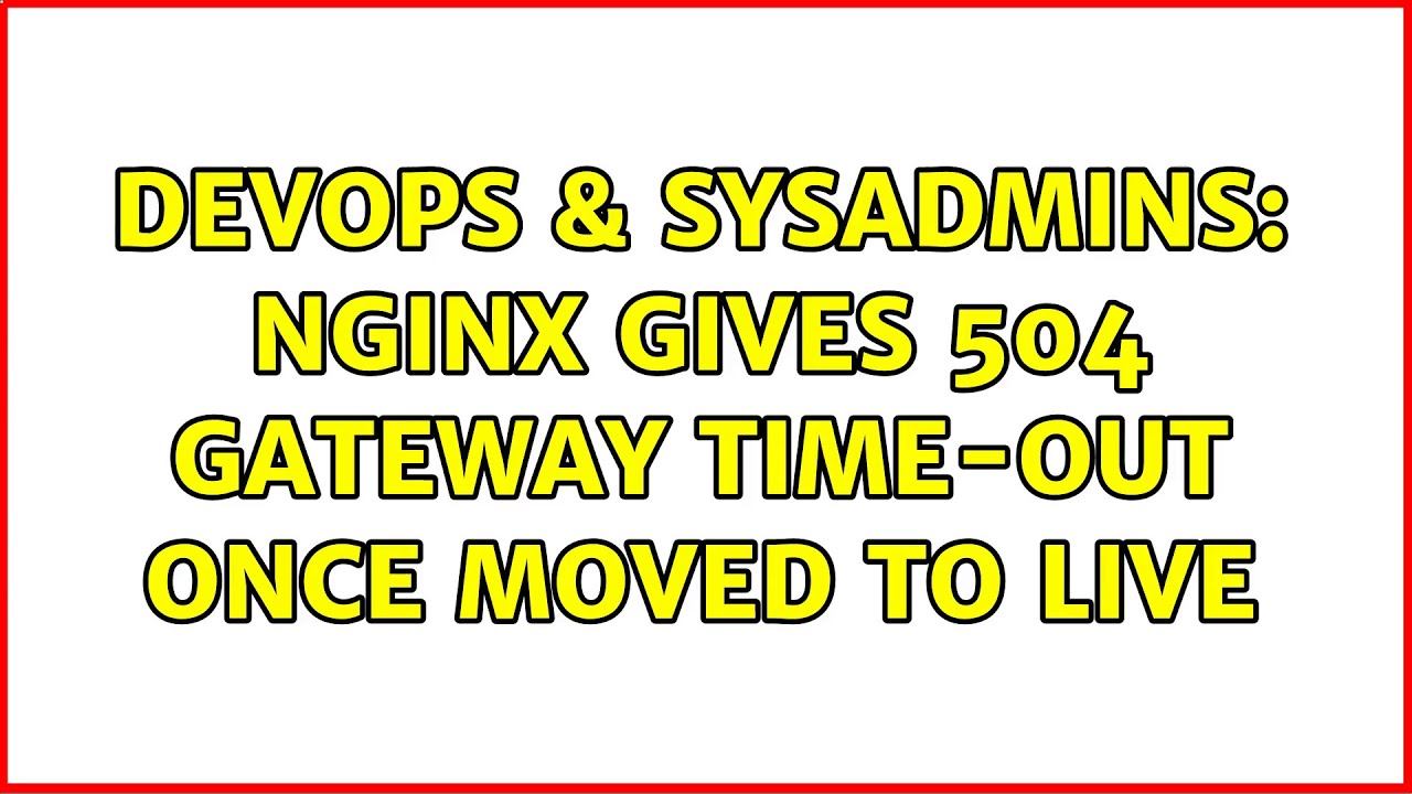 DevOps SysAdmins Nginx Gives 504 Gateway Time out Once Moved To Live