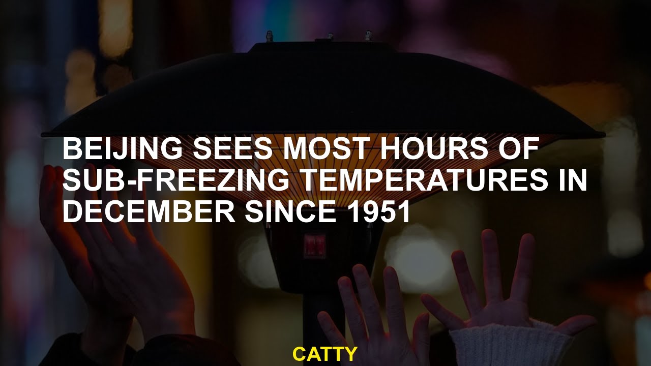 Beijing sees most hours of sub-freezing temperatures in December since ...
