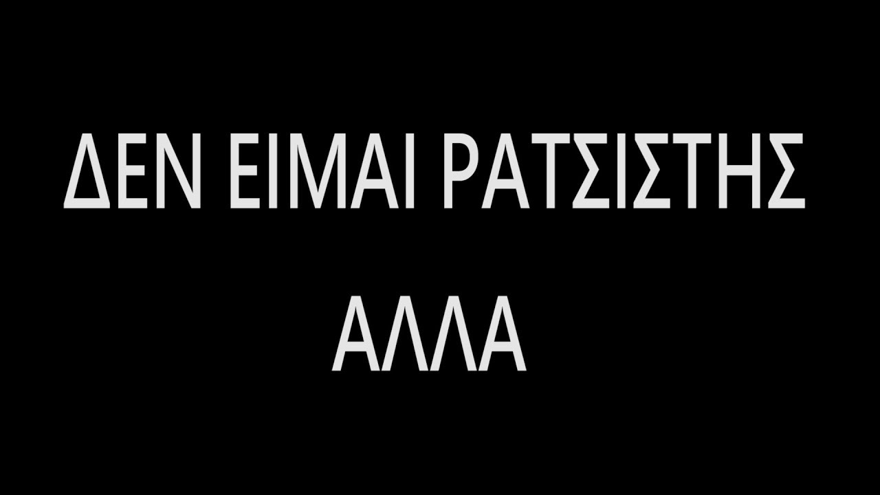 ΔΕΝ ΕΙΜΑΙ ΡΑΤΣΙΣΤΗΣ ΑΛΛΑ... - YouTube