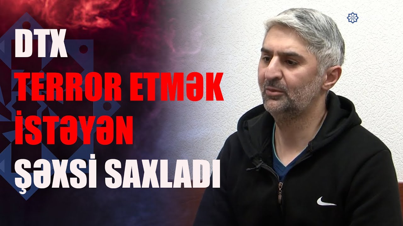 DTX əməliyyat keçirdi: Azərbaycanda terror aktları planlaşdıran şəxs ...