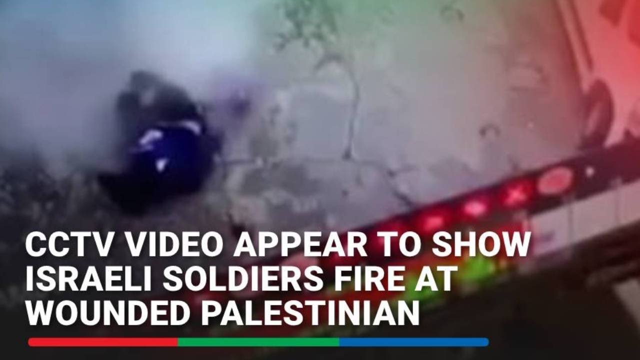 CCTV video appears to show Israeli soldiers fire at wounded Palestinian ...