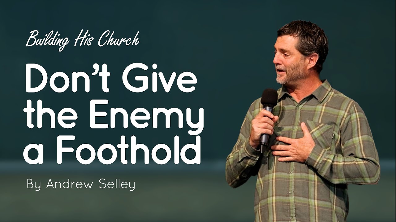 Don't Give the Enemy a Foothold | Andrew Selley | Building His Church ...