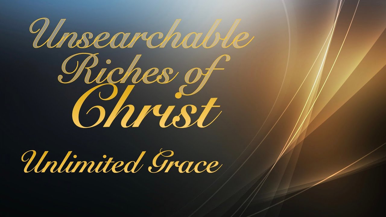 Unsearchable Riches of Christ - Unlimited Grace - YouTube