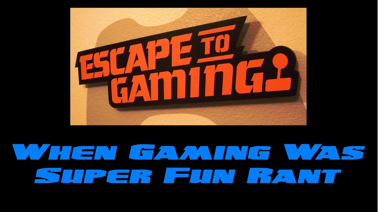 When Gaming was fun VIDEO RANT, Escape To Gaming - YouTube
