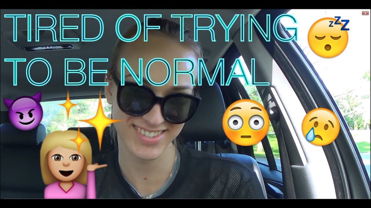 TIRED OF TRYING TO BE NORMAL - YouTube