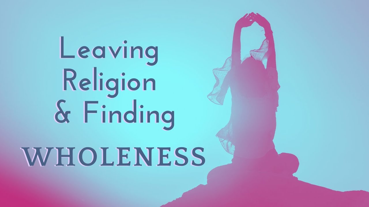 Leaving Religion & Finding Wholeness - YouTube