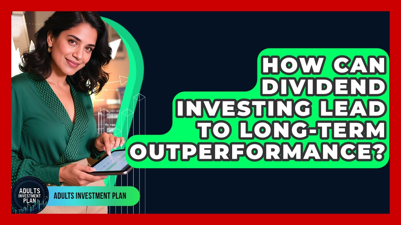 How Can Dividend Investing Lead To Long-term Outperformance? - Adults ...