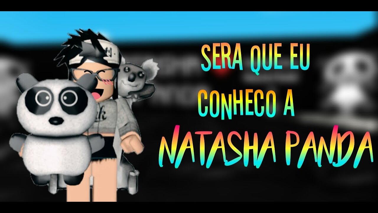SERA QUE EU CONHEÇO A NATASHA PANDA?- Roblox - YouTube