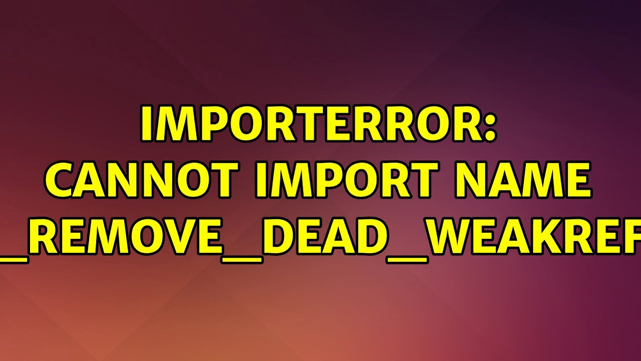 Ubuntu Importerror Cannot Import Name Remove Dead Weakref 4 Solutions Youtube