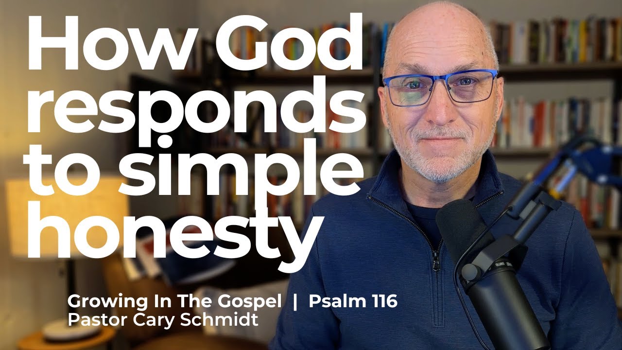 How God Responds to Desperate, Open, Honesty | Psalm 116 | Cary Schmidt ...