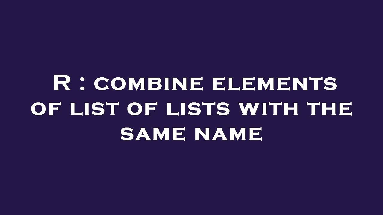 R Combine Elements Of List Of Lists With The Same Name YouTube R Combine Elements Of List Of Lists With The Same Name YouTube