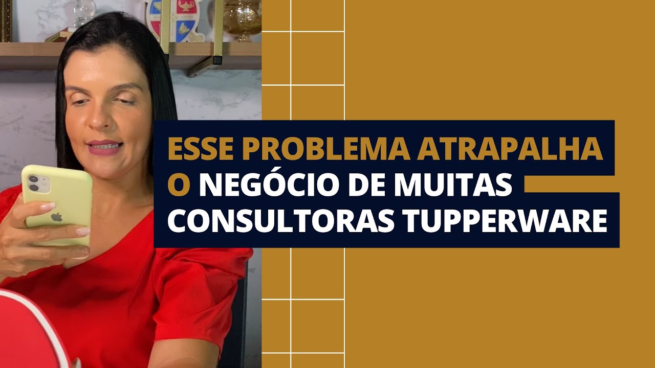 ESSE PROBLEMA ATRAPALHA O NEGÓCIO DE MUITAS CONSULTORAS TUPPERWARE - YouTube