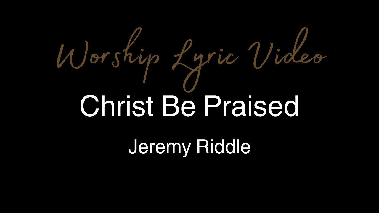 Jeremy Riddle - Christ Be Praised - Worship Lyric Video - YouTube