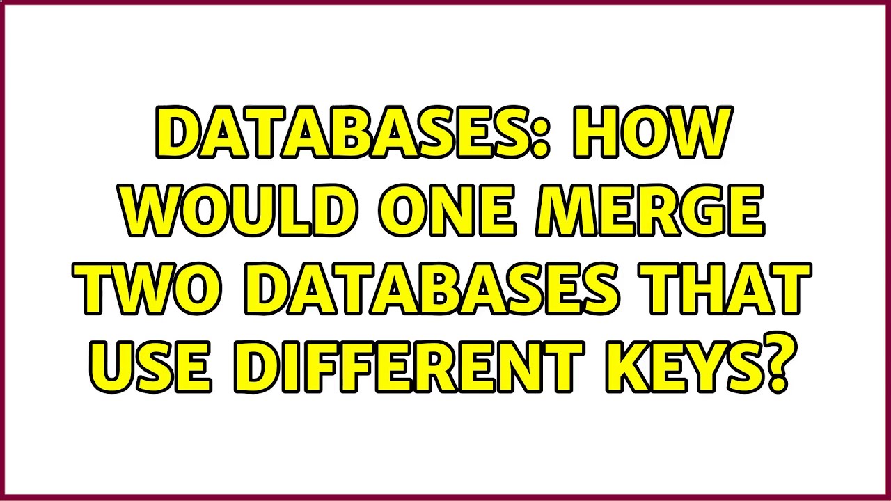 Databases How Would One Merge Two Databases That Use Different Keys Databases How Would One Merge Two Databases That Use Different Keys