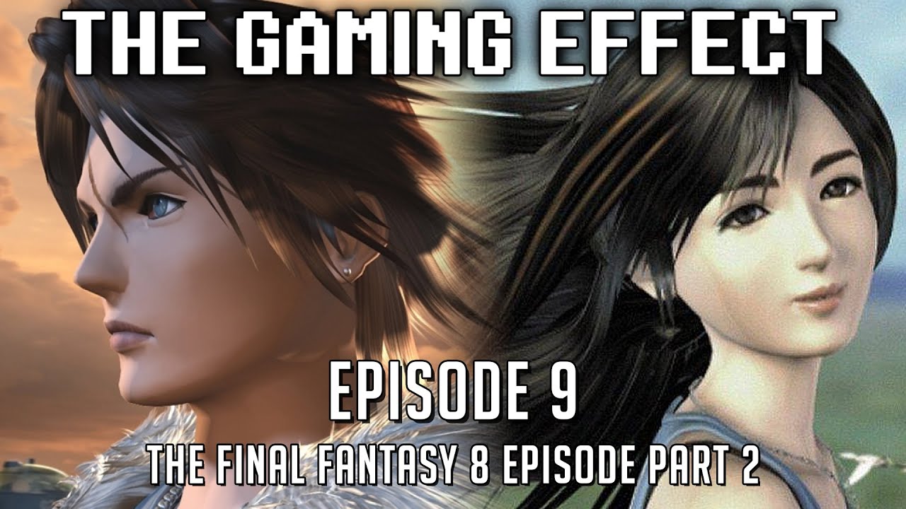 The Gaming Effect Ep 9- The Final Fantasy 8 Episode Part 2 - YouTube