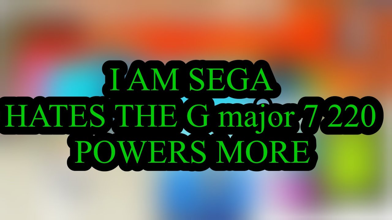 I AM SEGA HATES THE G major 7 220 POWERS MORE - YouTube