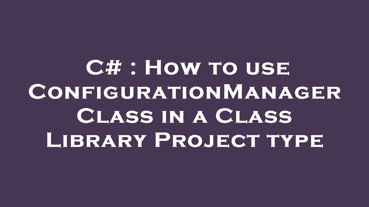 C How To Use Configurationmanager Class In A Class Library Project
