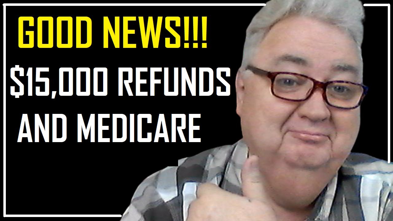 GOOD NEWS $15,000 REFUNDS AND MEDICARE - YouTube