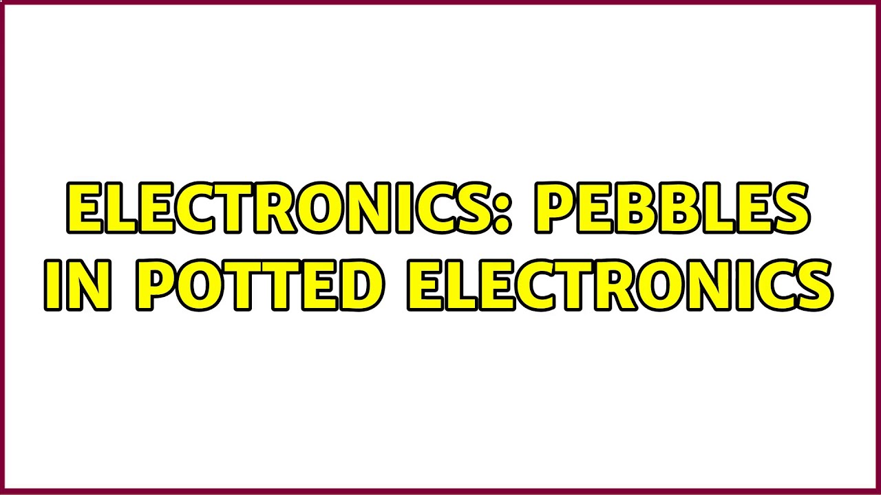 Electronics: Pebbles in potted electronics (4 Solutions!!) - YouTube