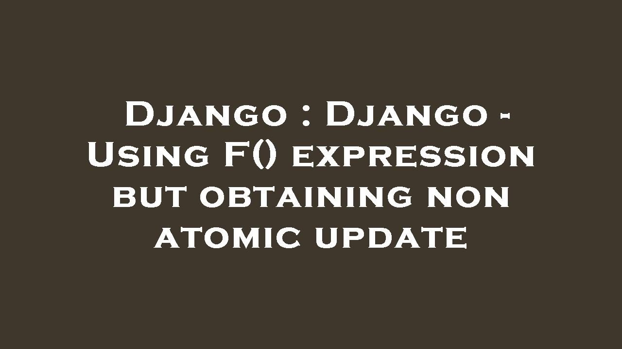 Django Django Using F Expression But Obtaining Non Atomic Update