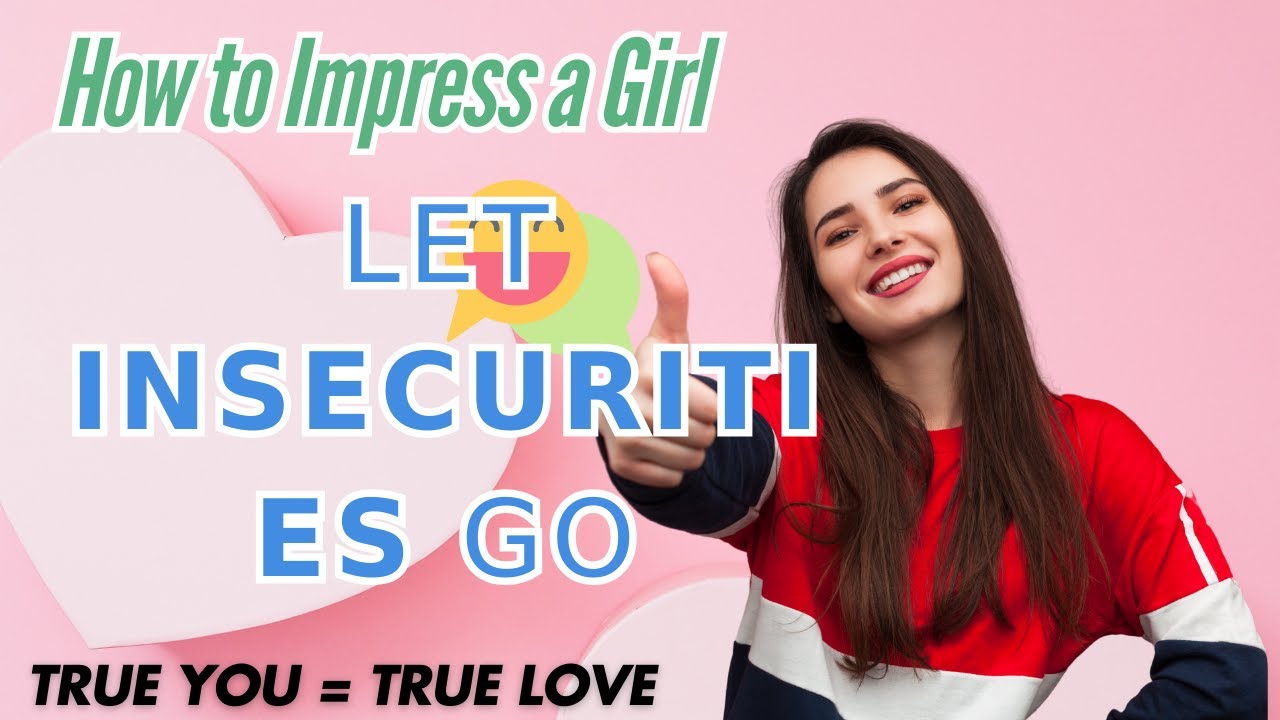How to Impress a Girl: Let Insecurities Go (True You = True Love ...