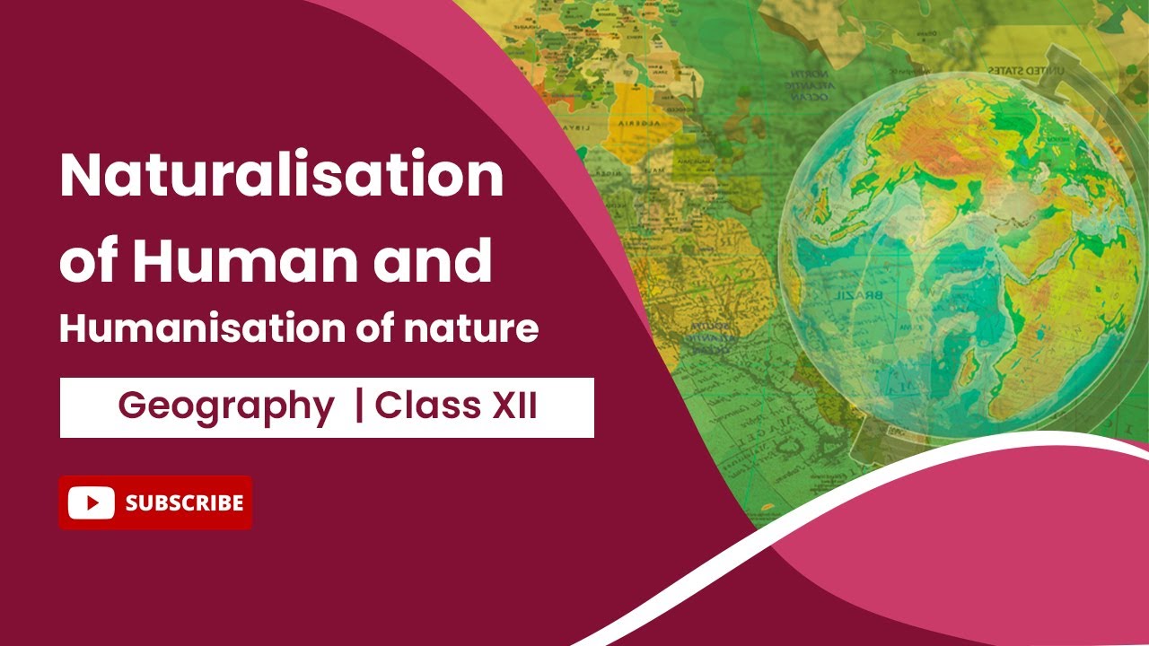 Naturalisation of human and humanisation of nature | Geography | Class ...