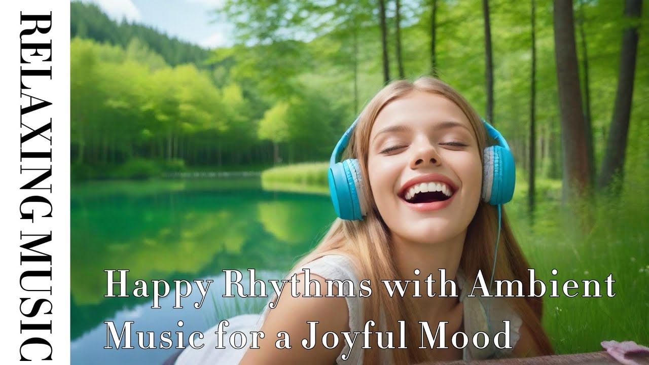 Happy Rhythms with Ambient Music for a Joyful Mood｜beautiful relaxing ...