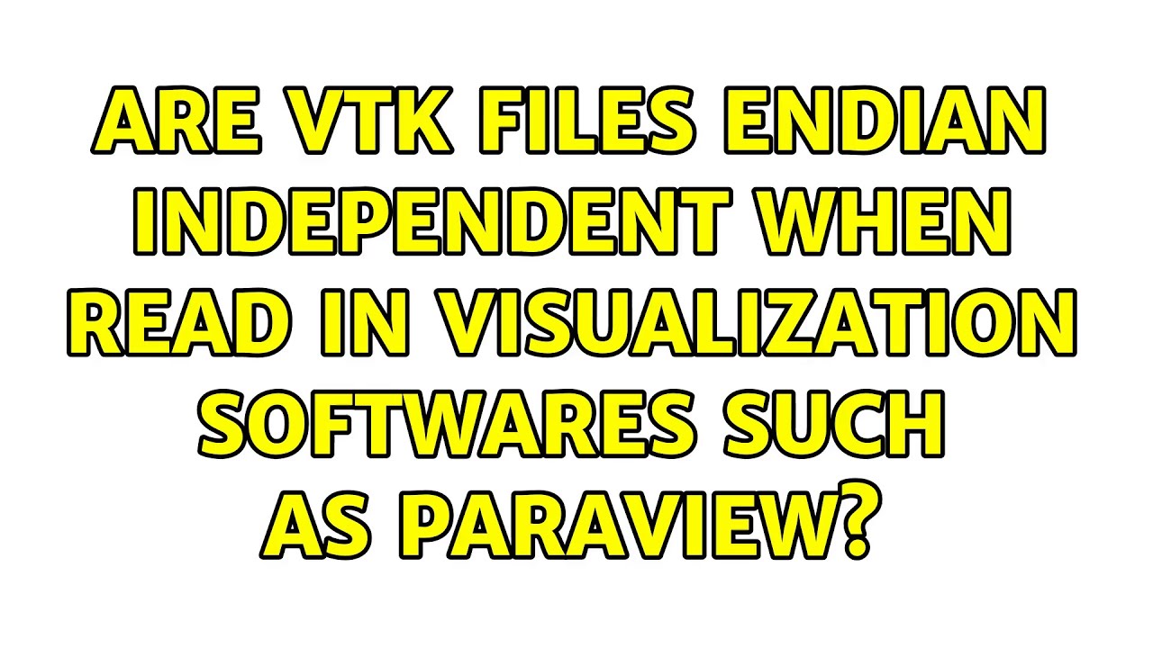Are Vtk Files Endian Independent When Read In Visualization Softwares Such As Paraview Youtube