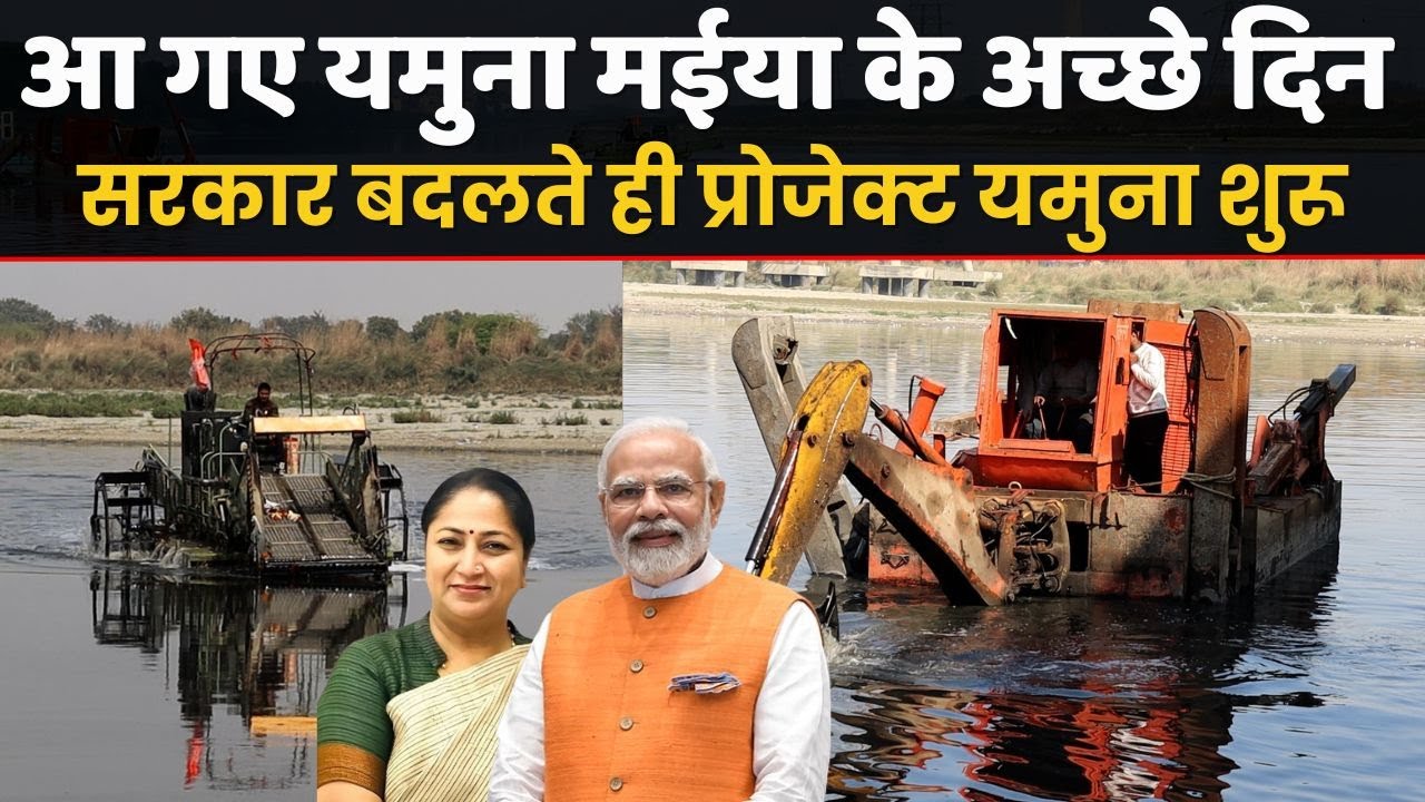 Yamuna Cleaning: आ गए यमुना मईया के अच्छे दिन, सरकार बदलते ही Project ...