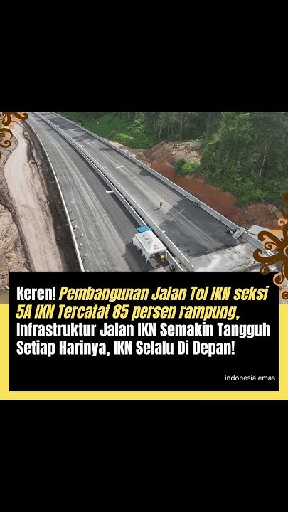 PEMBANGUNAN JALAN TOL IKN SEKSI 5A IKN TERCATAT 85 PERSEN RAMPUNG, INFRASTRUKTUR IKN KIAN ...