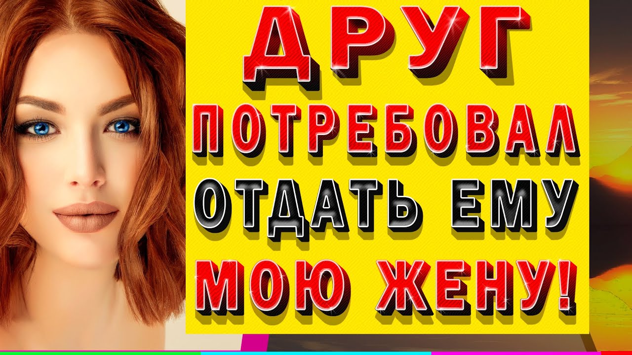 ДРУГ ПОТРЕБОВАЛ ОТДАТЬ МОЮ ЖЕНУ ЕМУ Интересные истории из жизни аудио