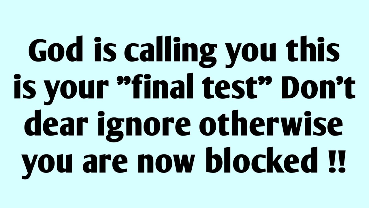 God says : God is calling you this is your "final test" Don't dear ...
