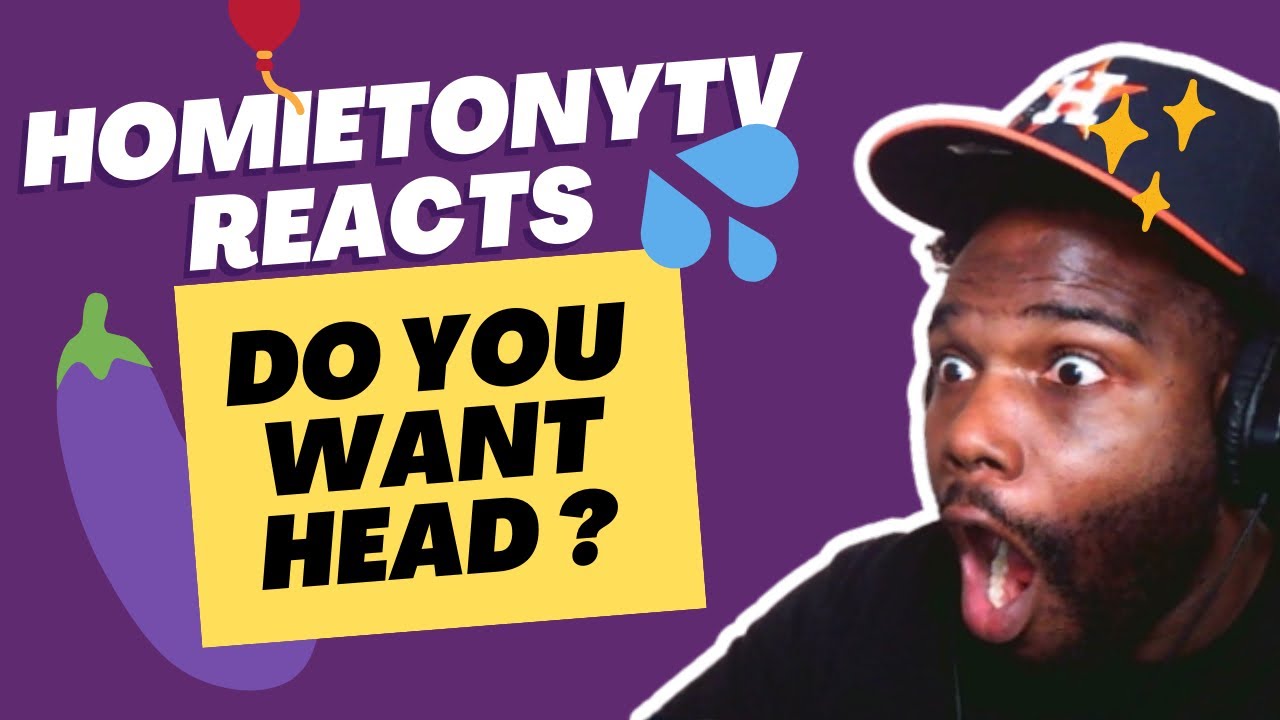 HomieTonyTv Reacts To Do You Want Head ? - YouTube