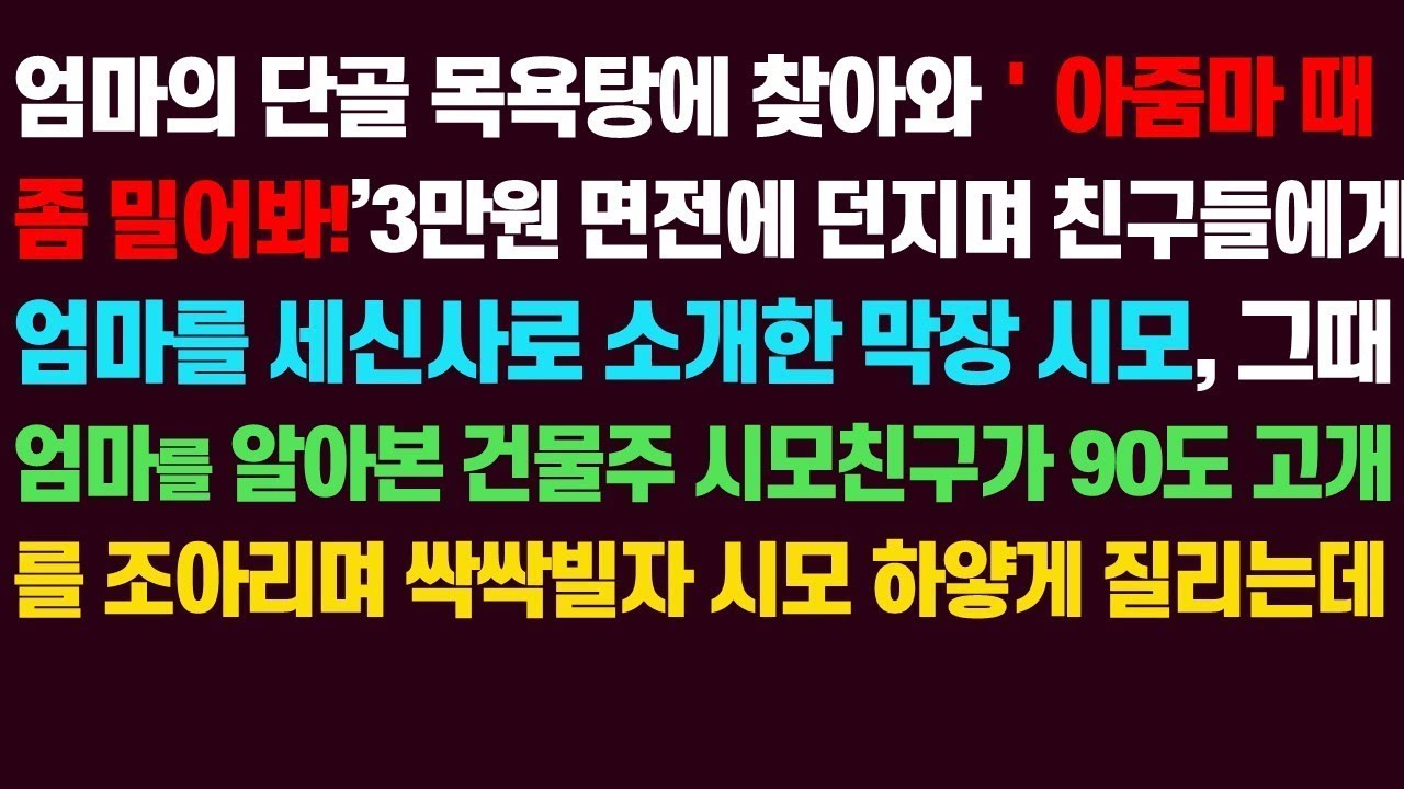 신청사연 엄마의 단골 목욕탕에 찾아와 친구에게 엄마를 세신사로 소개한 시모 그때 시모 친구가 엄마얼굴을 보자마자 창백해져서