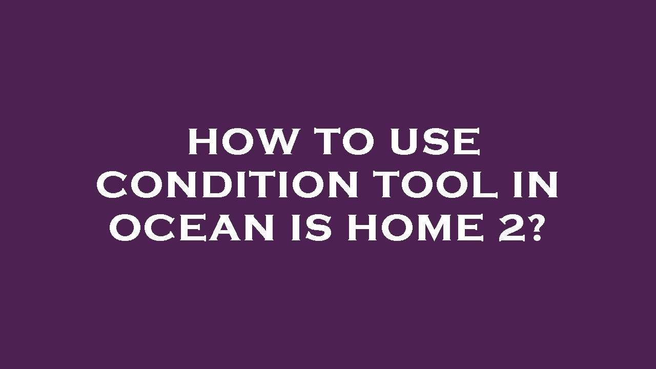 How to use condition tool in ocean is home 2? - YouTube