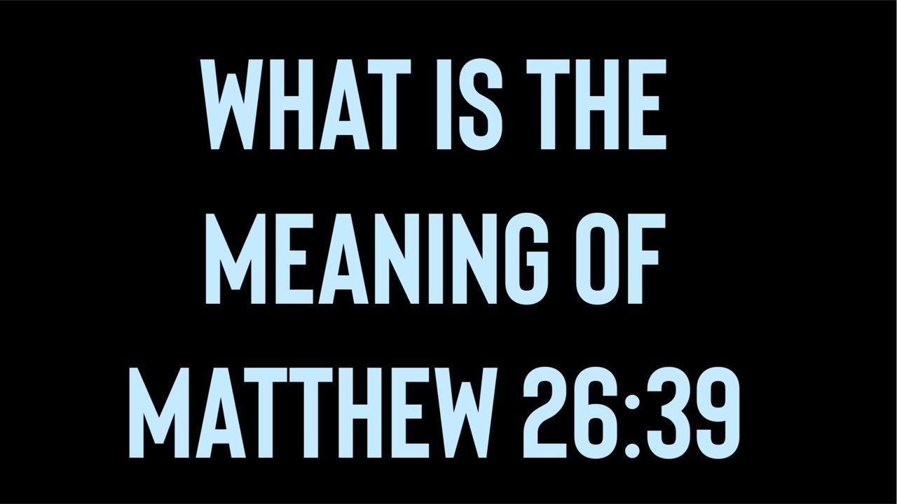 WHAT IS THE MEANING OF MATTHEW 26:39 - YouTube