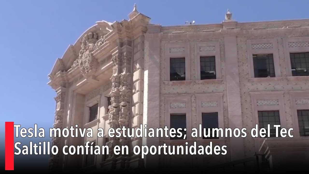 Tesla motiva a estudiantes; alumnos del Tec Saltillo confían en ...