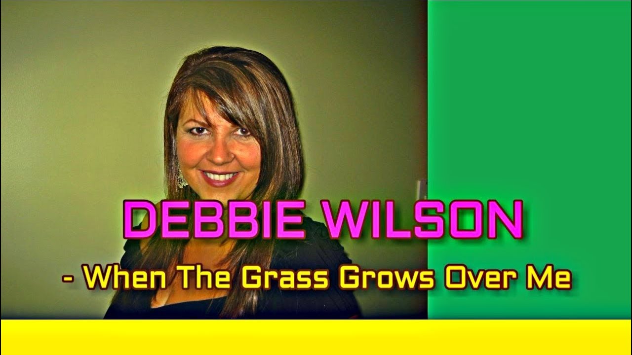 Debbie Wilson - When The Grass Grows Over Me - YouTube