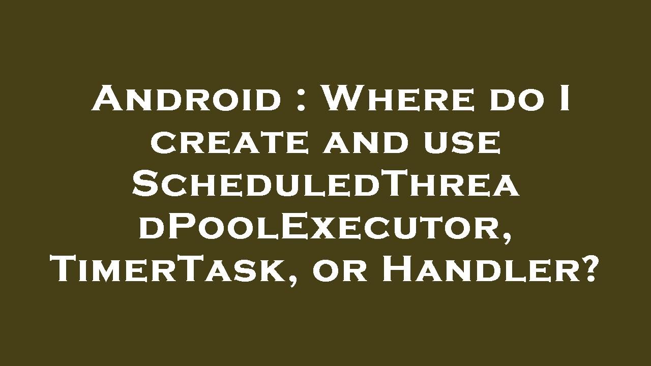 Android : Where do I create and use ScheduledThreadPoolExecutor, TimerTask, or Handler? - YouTube
