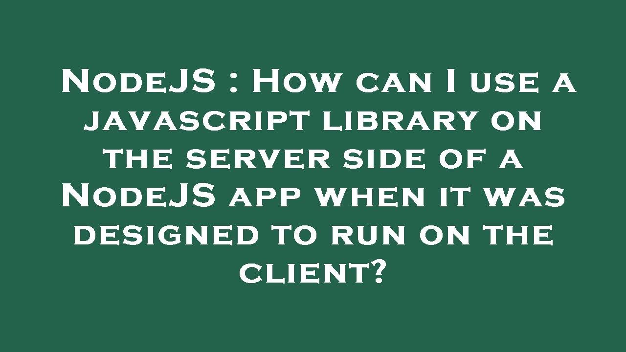 Nodejs How Can I Use A Javascript Library On The Server Side Of A 2179