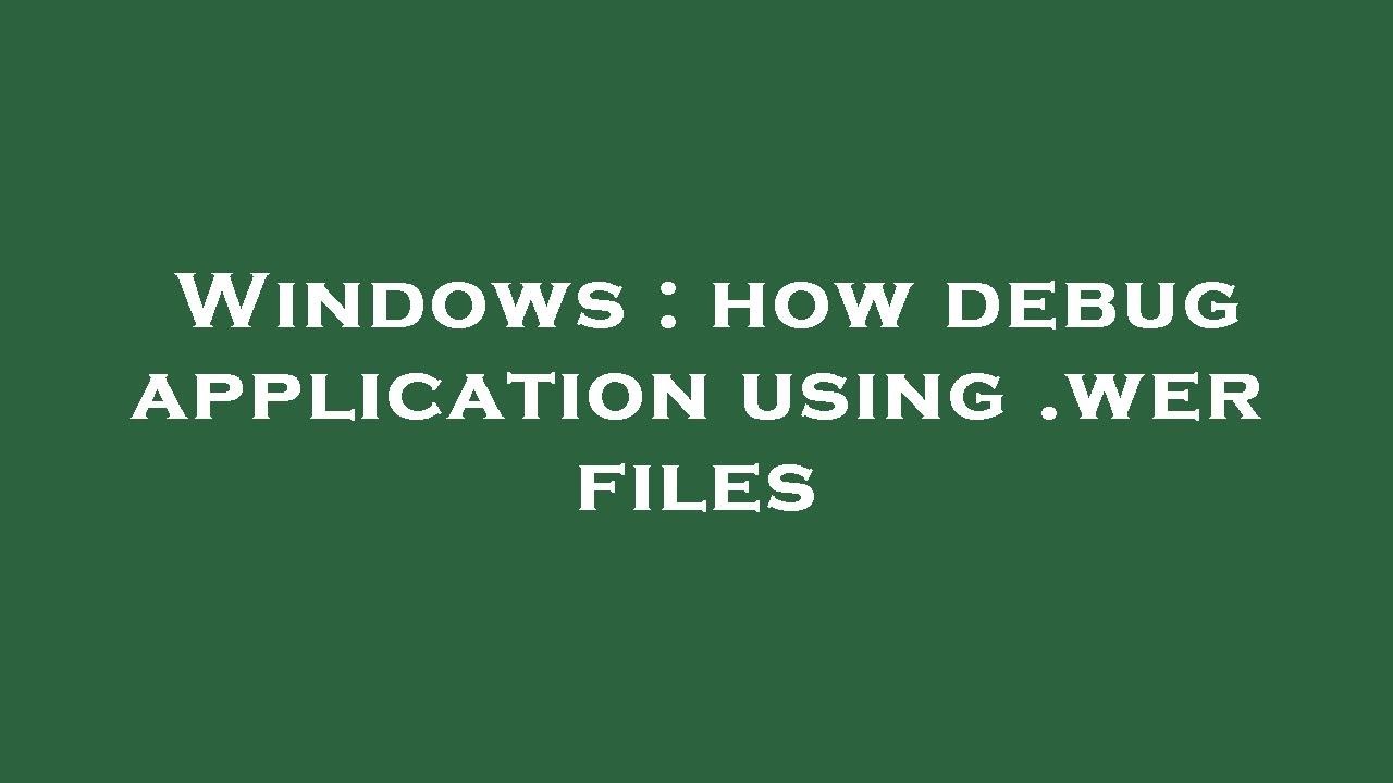 Windows : how debug application using .wer files - YouTube