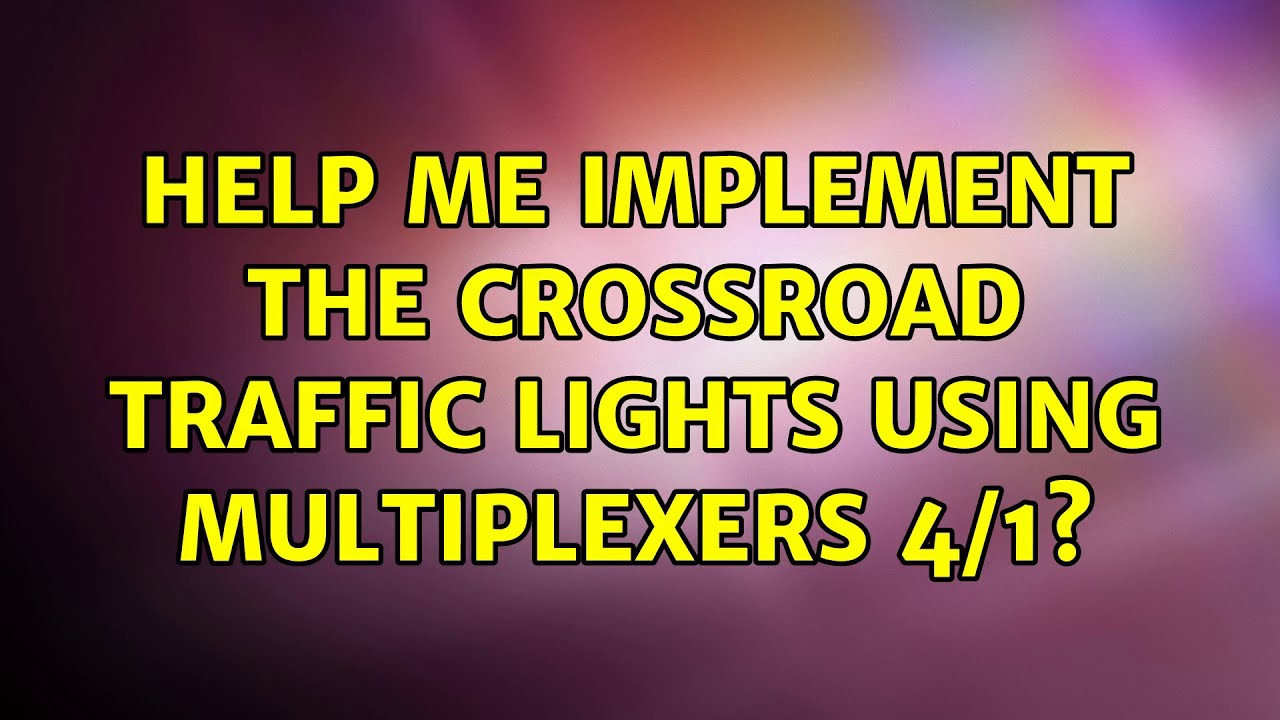 Help me implement the crossroad traffic lights using multiplexers 4/1 ...